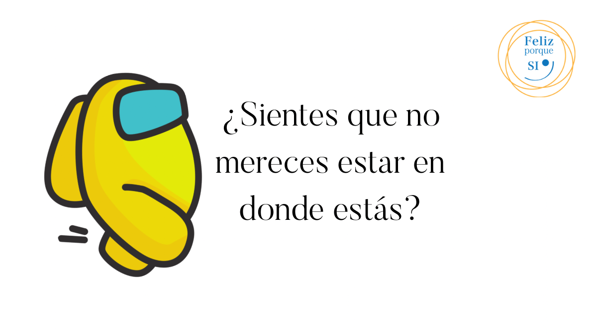 ¿Sientes que no mereces estar en donde estás? – Feliz porque sí